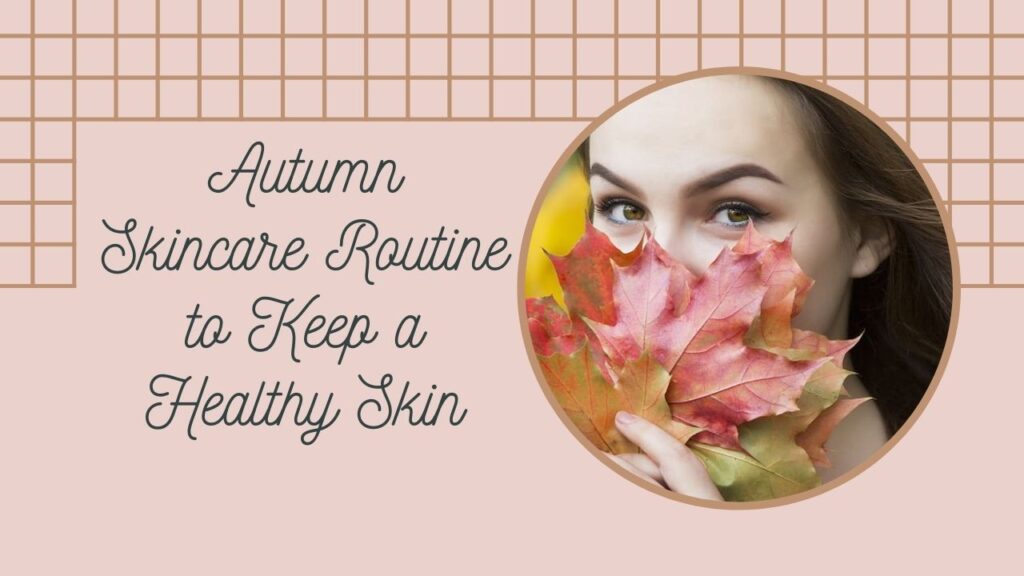 Autumn Skincare Routine to Keep a Healthy Skin