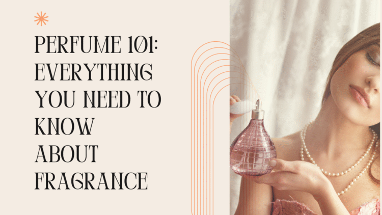Perfume 101: Everything You Need to Know About Fragrance