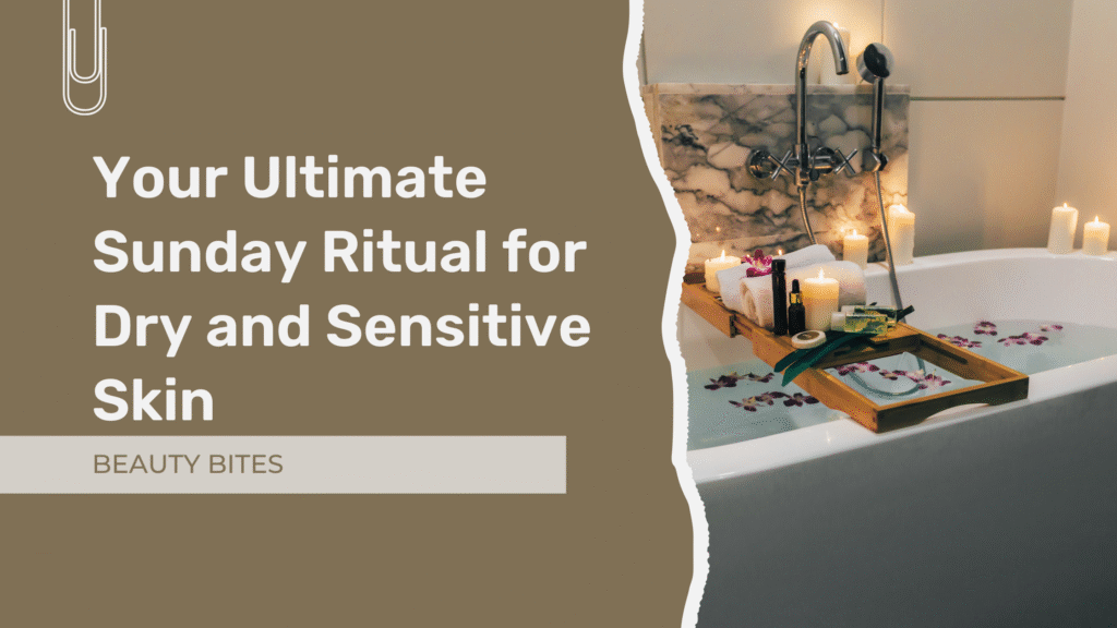 Your Ultimate Skincare Sunday Ritual for Dry and Sensitive Skin